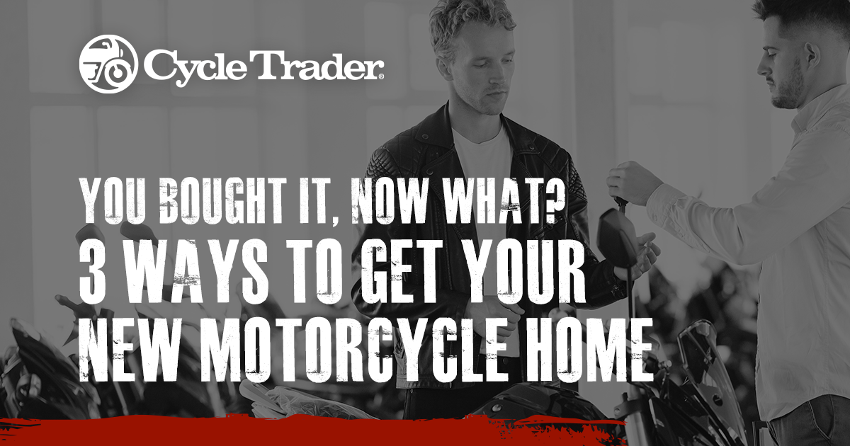 You Bought It, Now What? 3 Ways to Get Your New Motorcycle Home - Cycle Trader Blog
